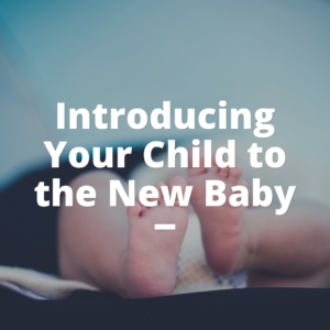 Introducing Your Child to the New Baby - A How-To Guide