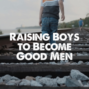 Raising Boys to Become Good Men